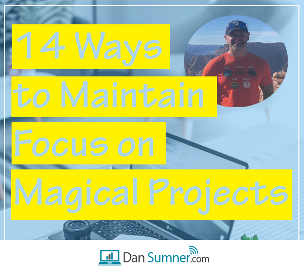 14 Ways to Maintain Focus on Magical Projects - Dan Sumner Marketing
