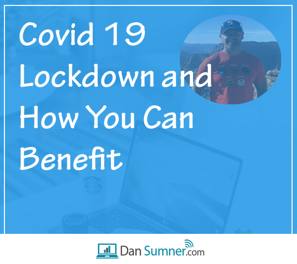 Covid 19 Lockdown and How You Can Benefit - Dan Sumner Marketing
