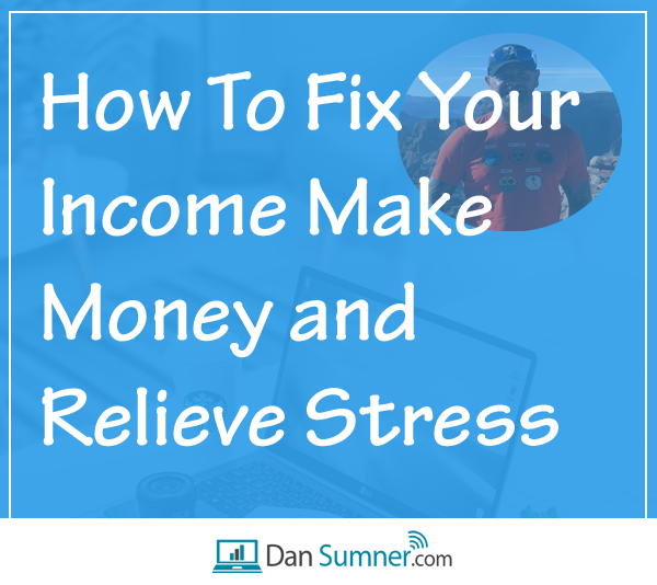 How To Fix Your Income Make Money and Relieve Stress - Dan Sumner Marketing
