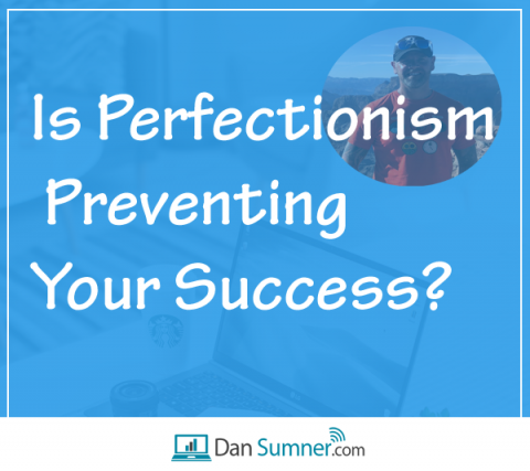 Is Perfectionism Preventing Your Success? - Dan Sumner Marketing