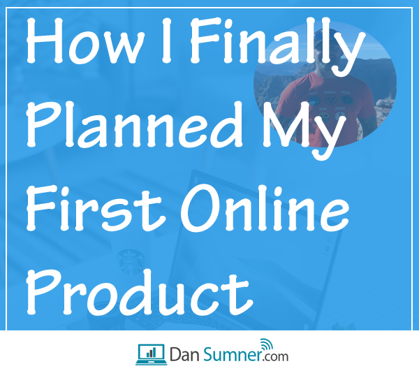 How I Finally Planned My First Online Product - Dan Sumner Marketing